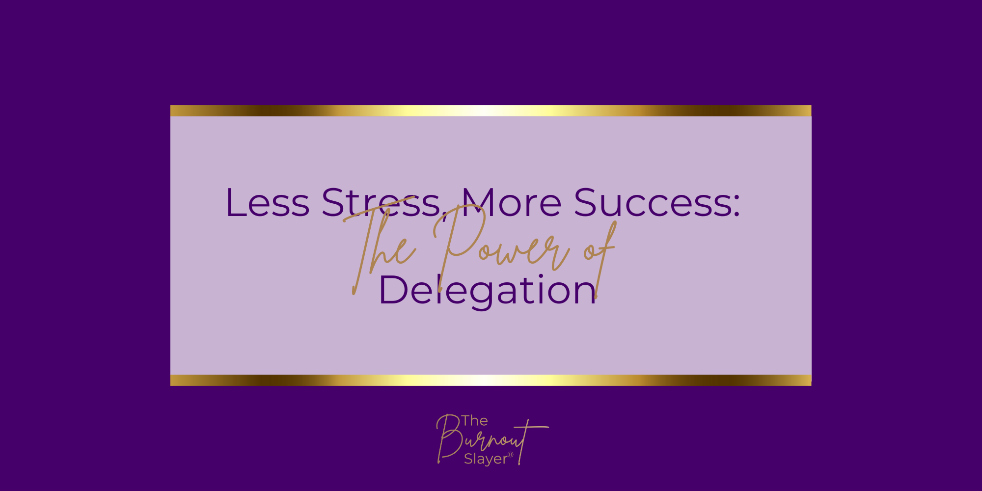 Less Stress, More Success: The Power of Delegation - The Burnout Slayer®